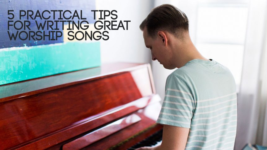 5 Practical Tips for Writing Great Worship Songs | Wes Pickering